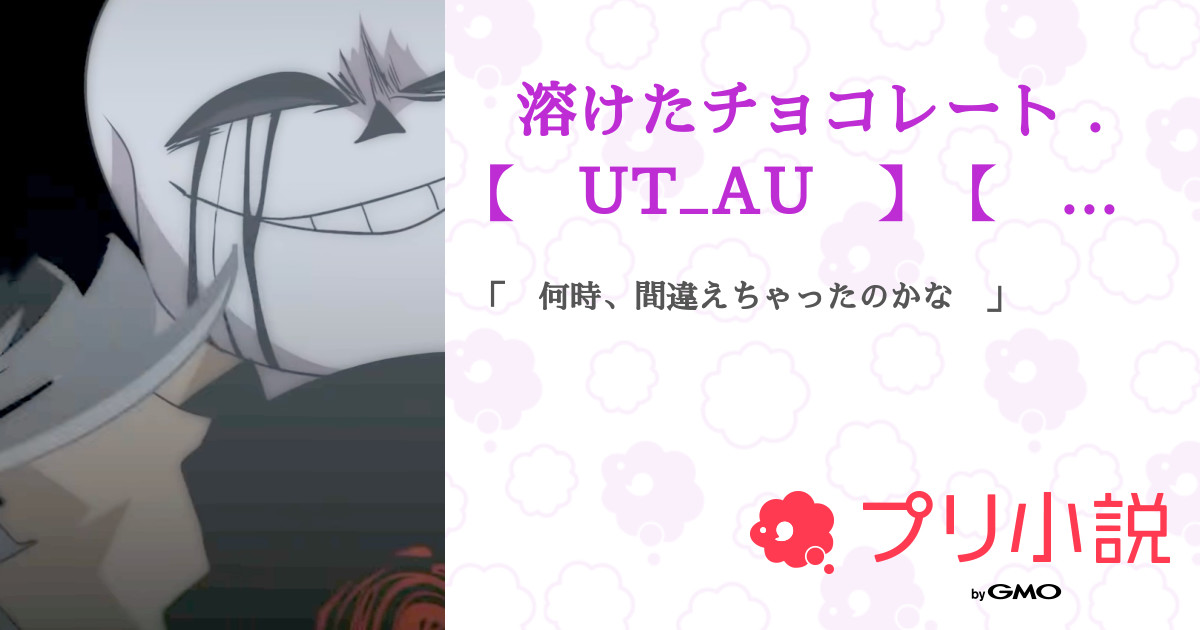 第10話：ごわ（ 溶けたチョコレート . 【 UT_AU 】【 ヤンデレ 】）｜無料スマホ夢小説ならプリ小説 byGMO